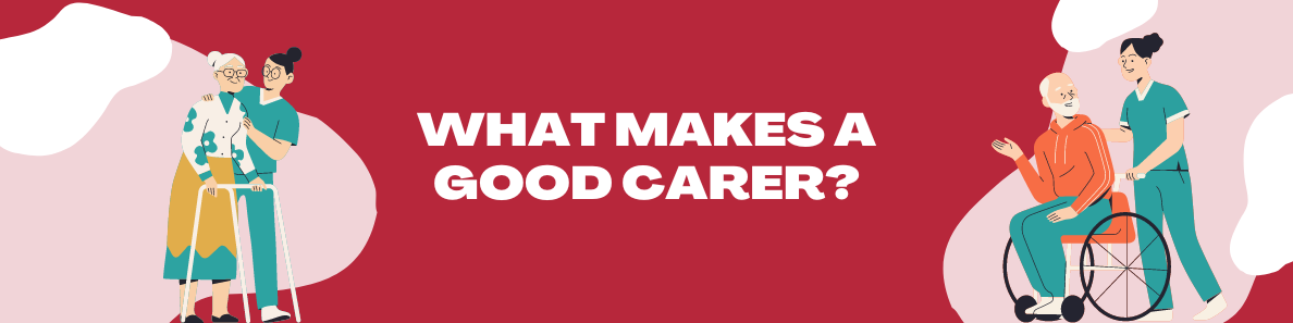 What Makes A Good Carer? 5 Qualities That Make A Good Carer